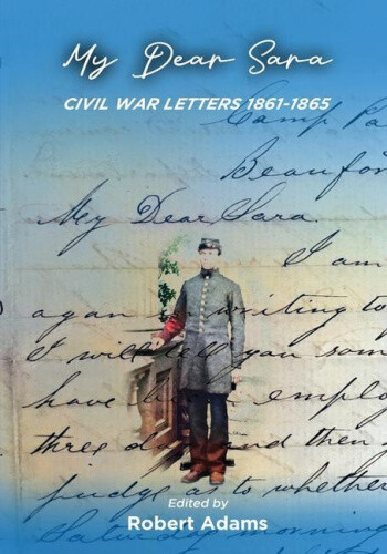 My Dear Sara Civil War Letters 1861-1865 by Robert Adams 9780578654898 ...