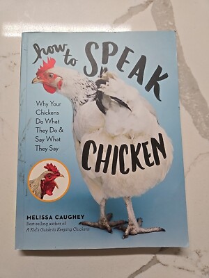How to Speak Chicken: Why Your Chickens Do What They Do & Say What They ...