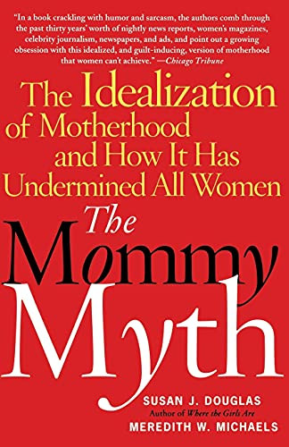 The Mommy Myth: The Idealization of Motherhood and How It H ...