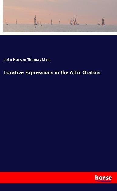 Locative Expressions in the Attic Orators von John Hanson Thomas Main ...