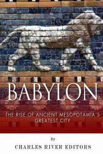 Babylon : The Rise and Fall of Ancient Mesopotamia’s Greatest City ...