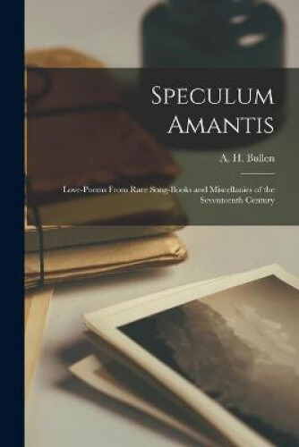 Speculum Amantis: Love-poems From Rare Song-books and Miscellanies of ...