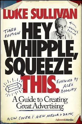 Hey, Whipple, Squeeze This : A Guide to Creating Great Advertising by ...