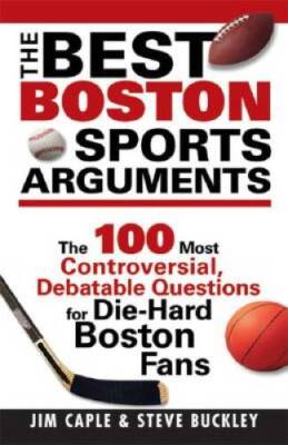 The Best Boston Sports Arguments: The 100 Most Controversial, Debatable ...