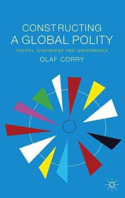 Constructing a Global Polity: Theory, Discourse and Governance by Olaf ...