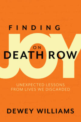 Finding Joy on Death Row: Unexpected Lessons from Lives We Discarded ...