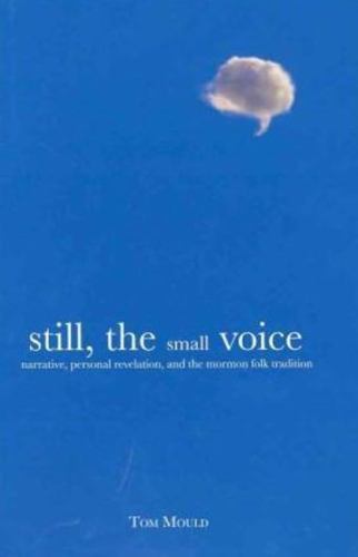 Still, the Small Voice : Narrative, Personal Revelation, and the Mormon ...