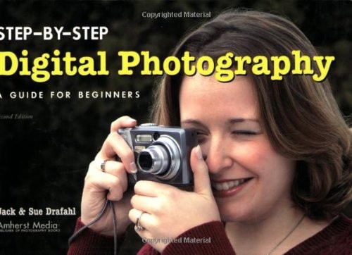 STEP-BY-STEP DIGITAL PHOTOGRAPHY: A GUIDE FOR BEGINNERS By Jack Drafahl ...