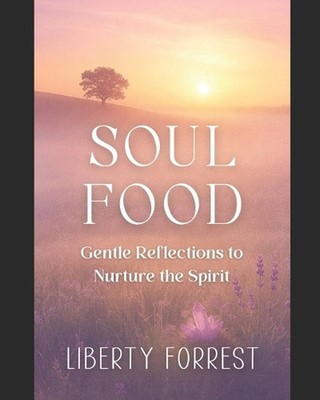 Soul Food: Gentle Reflections to Nurture the Spirit by Liberty Forrest ...