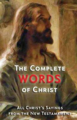The Complete Words of Christ: All Christs Sayings from the N - VERY ...