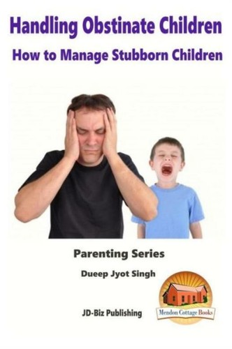 Handling Obstinate Children - How to Manage Stubborn Children by Dueep ...