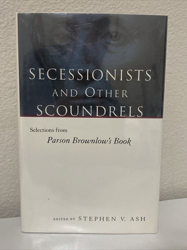 Secessionists and Other Scoundrels : Selections from "Parson Brownlow's ...