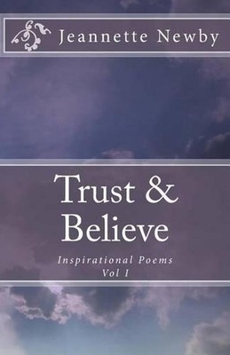 Trust & Believe: Inspirational Poems Vol. I by Jeannette Newby (English ...