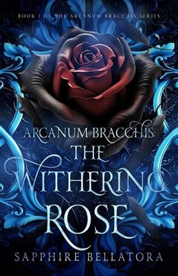 Arcanum Bracchis: The Withering Rose by Sapphire Bellatora Paperback ...