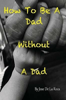 How to be a Dad without a Dad by de la Roca, Jose -Paperback | eBay