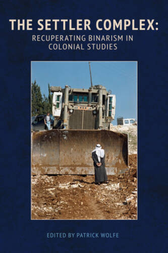 The Settler Complex: Recuperating Binarism in Colonial Studies - GOOD ...