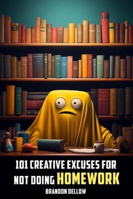 101 Creative Excuses For Not Doing Homework by Brandon Lee Dellow ...