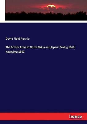 The British Arms in North China and Japan: Peking 1860; Kagosima 1862 ...