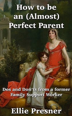How be an (Almost) Perfect Parent Dos Don'ts forme by Presner Ellie ...