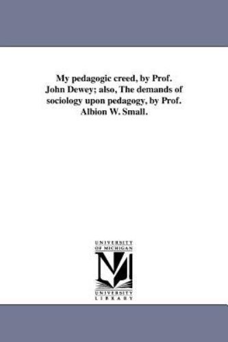 My Pedagogic Creed, by Prof John Dewey; Also, the Demands of Sociology ...