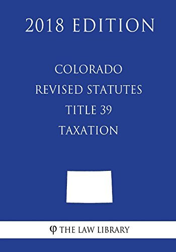 Colorado Revised Statutes - Title 39 - Taxation (2018 Edition) by ...