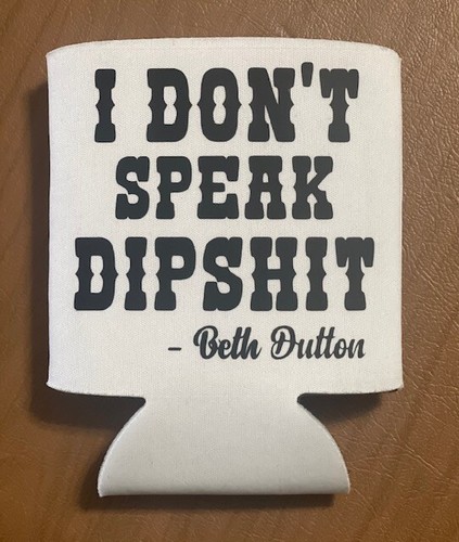 Yellowstone "I DONT SPEAK DIPSHIT - Beth Dutton" Collapsible Can Koozie | eBay