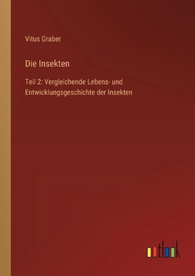Die Insekten: Teil 2: Vergleichende Lebens- und Entwicklungsgeschichte ...
