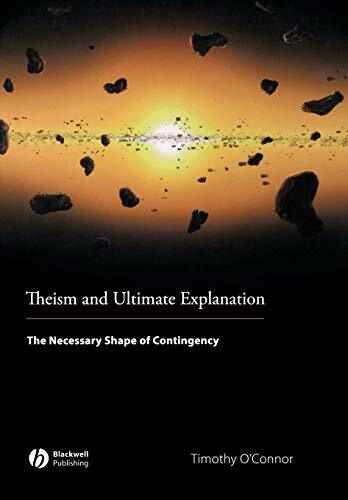 Theism and Ultimate Explanation: The Necessary Shape of Contingency, O ...