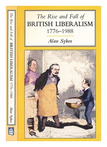 SYKES, ALAN (B.1942-) The rise and fall of British Liberalism 1776-1988 ...