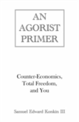 An Agorist Primer by Samuel Edward Konkin Iii and Samuel Edward Konkin ...