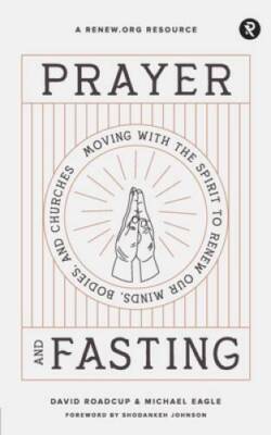 Prayer and Fasting: Moving with the Spirit to Renew Our Minds, Bodie ...