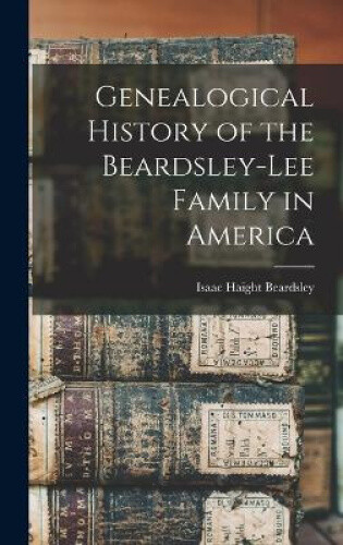 Genealogical History of the Beardsley-lee Family in America [Hardback ...