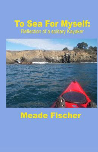 To Sea for Myself: Reflections of a Solitary Kayaker by MR Meade ...