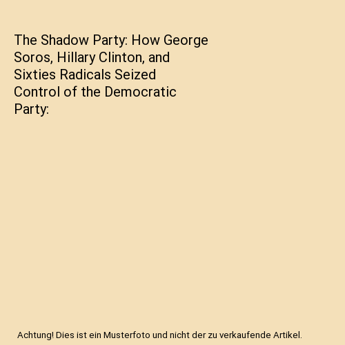 The Shadow Party: How George Soros, Hillary Clinton, and Sixties ...