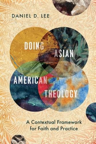 Doing Asian American Theology : A Contextual Framework for Faith and Practice by Daniel D. Lee ...