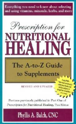 Prescription for Nutritional Healing: The A-to-Z Guide to Supplements ...