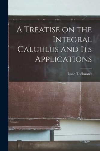 Isaac Todhunter A Treatise on the Integral Calculus and Its ...