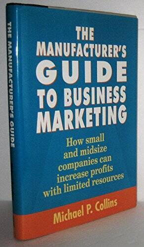 The Manufacturers Guide to Business Marketing: How Small and Mid-Si ...