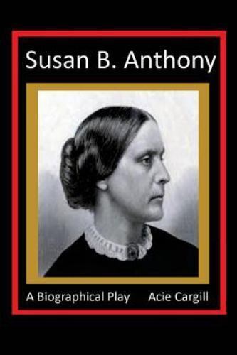 Susan B. Anthony - a Biographical Play by Acie Cargill (2016, Trade ...