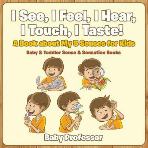 I See, I Feel, I Hear, I Touch, I Taste! A Book About My 5 Senses for ...