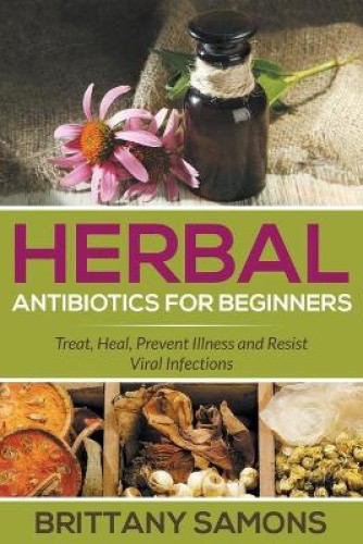 Herbal Antibiotics for Beginners: Treat, Heal, Prevent Illness and Resist 9781681274324 | eBay