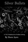Silver Bullets: A Toc Workbook for Problem Solving by Ayers, Shane ...
