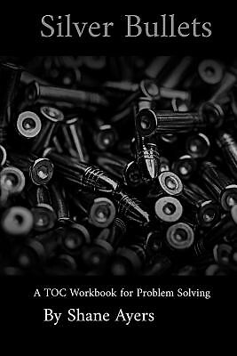 Silver Bullets: A Toc Workbook for Problem Solving by Ayers, Shane ...