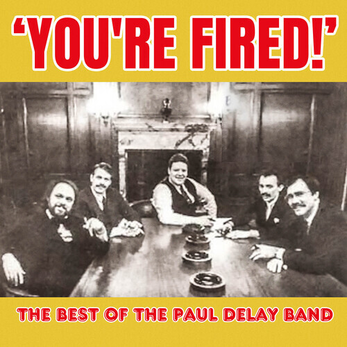 PAUL DELAY BAND - YOU'RE FIRED! THE BEST OF THE PAUL DELAY BAND ...
