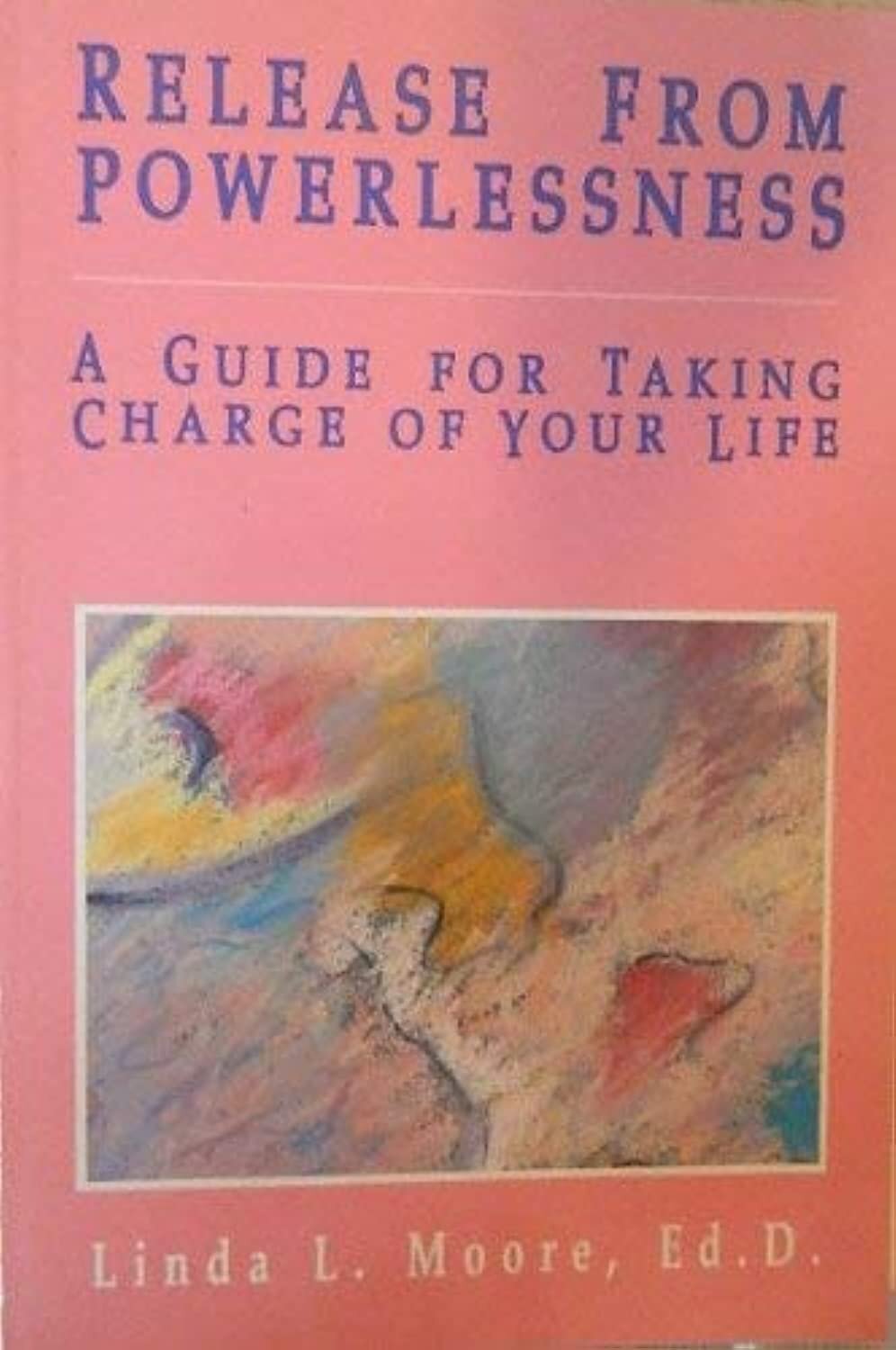 Release from Powerlessness: A Guide for Taking Charge of Your Life ...