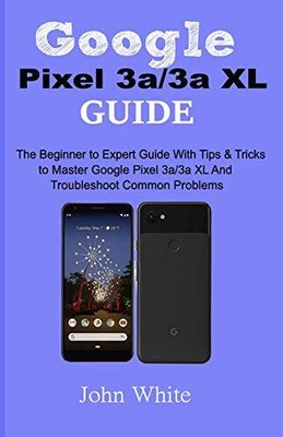 Google Pixel 3a/3a XL Guide: The Beginner to Expert Guide with Tips and ...