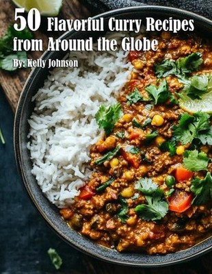 50 Flavorful Curry Recipes from Around the Globe by Kelly Johnson ...
