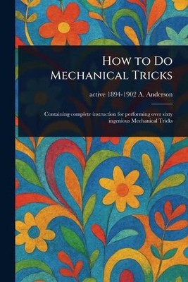 How to Do Mechanical Tricks by A. Active 1894-1902 Anderson Paperback ...