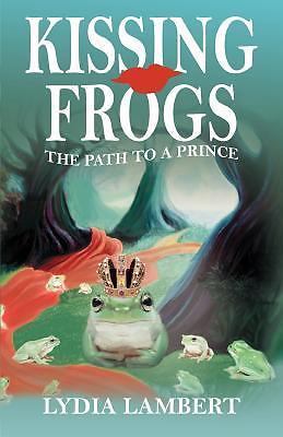 Kissing Frogs : The Path to a Prince by Lydia Lambert (2005, Trade ...