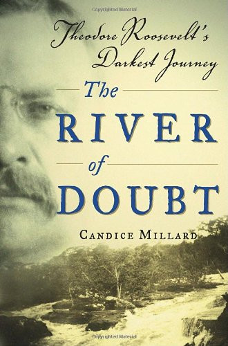 THE RIVER OF DOUBT: THEODORE ROOSEVELT'S DARKEST JOURNEY By Candice ...